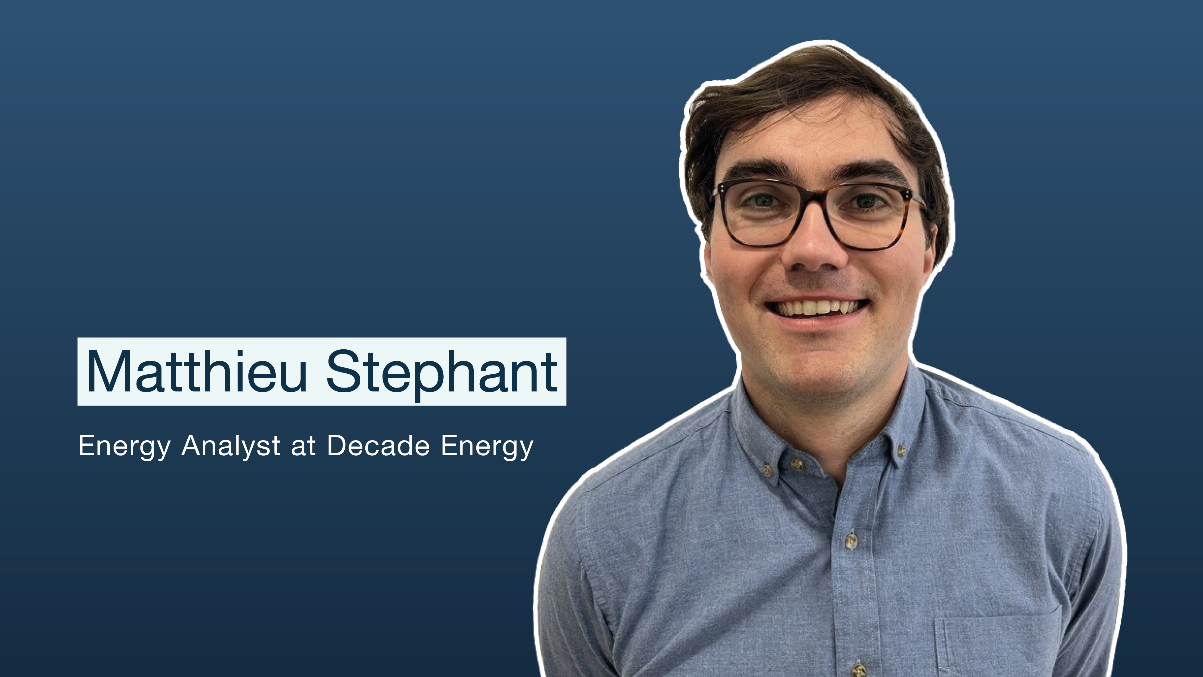 Meet the Team: Matthieu Stephant - Energy Analyst – Decade Energy